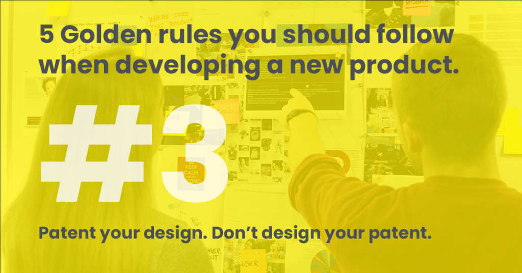 Golden Rule 3 - Patent your Design. Don't Design Your Patent